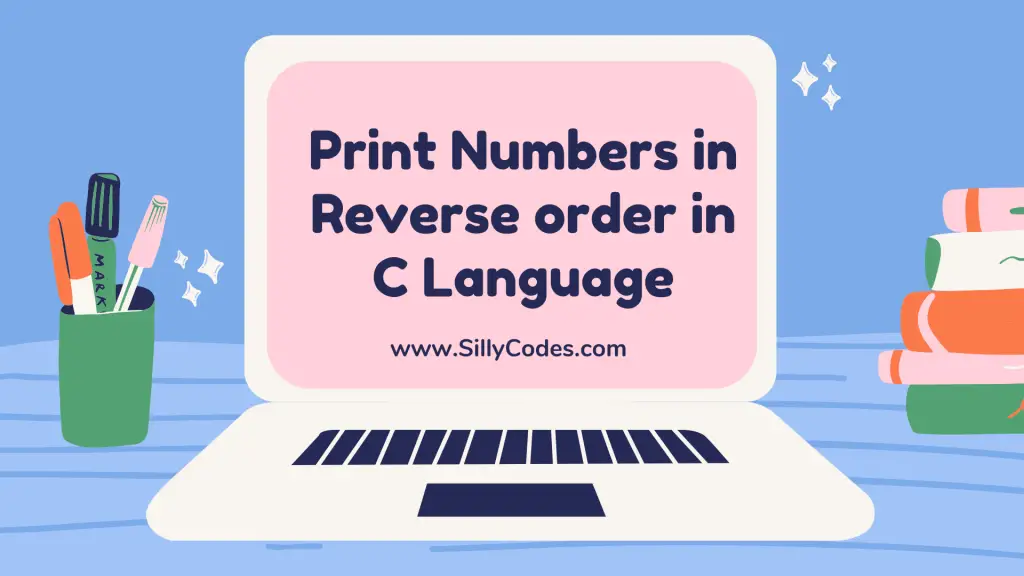 Print Numbers In Reverse Order In C Language SillyCodes
